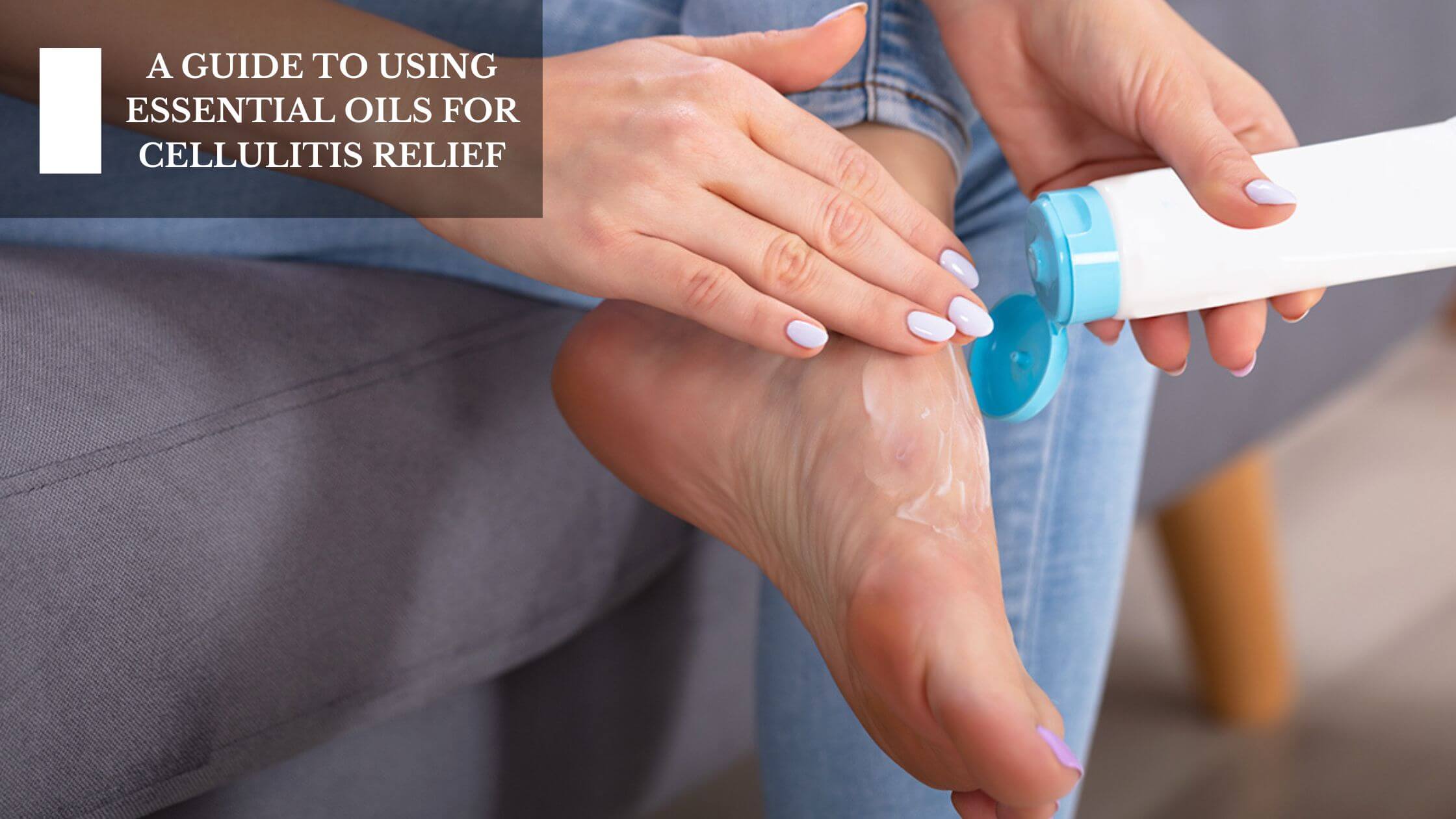 A Guide To Using Essential Oils For Cellulitis Relief – Moksha Lifestyle Products